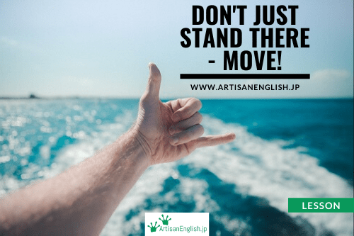 Lesson: Don't just stand there - MOVE! - ArtisanEnglish.jp | 英会話