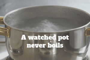 A watched pot never boils の意味 | 使い方 | ArtisanEnglish.jp