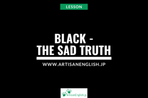 Lesson: BLACK – The Sad Truth - ArtisanEnglish.jp | 英会話
