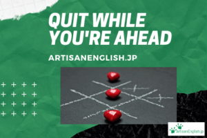 Quit while you're ahead の意味 | 使い方 | ArtisanEnglish.jp | 英会話