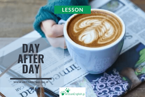 Lesson: Day after Day - ArtisanEnglish.jp | 英会話