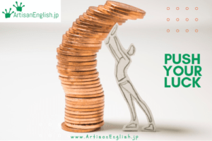 Push your luck の意味 | 使い方 | ArtisanEnglish.jp | 英会話