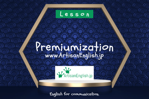Lesson: Premiumization - ArtisanEnglish.jp | ネイティブの英語
