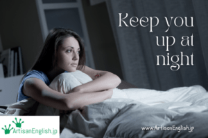 Keep you up at night の意味 | 使い方 | ArtisanEnglish.jp | 英会話