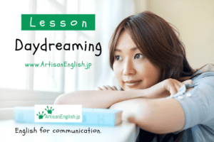 Lesson: Daydreaming - ArtisanEnglish.jp | 英会話 | ネイティブの英語
