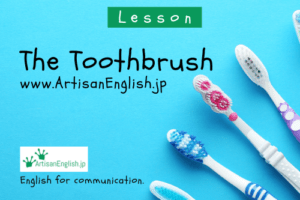 Lesson: The Toothbrush - ArtisanEnglish.jp | 英会話 | ネイティブの英語